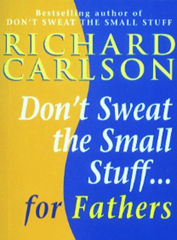 Don't Sweat the Small Stuff for Fathers by Richard Carlson | Goodreads