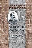 Life of Albert R. Parsons with Brief History of the Labor Movement in ...