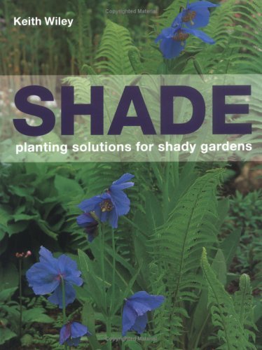 Shade: Planting Solutions for Shady Gardens by Keith Wiley | Goodreads