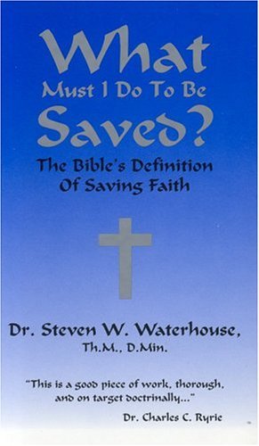 What Must I Do to Be Saved? The Bible's Definition of Saving Faith by ...