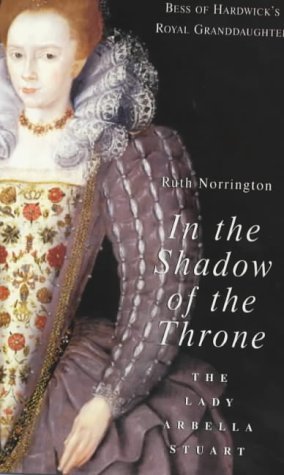 In the Shadow of the Throne: The Lady Arabella Stuart by Ruth ...