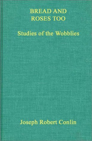 Bread & Roses Too: Studies of the Wobblies by Joseph R. Conlin | Goodreads