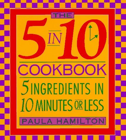 The 5 in 10 Cookbook 5 Ingredients in 10 Minutes or Less Paula Hamilton ...