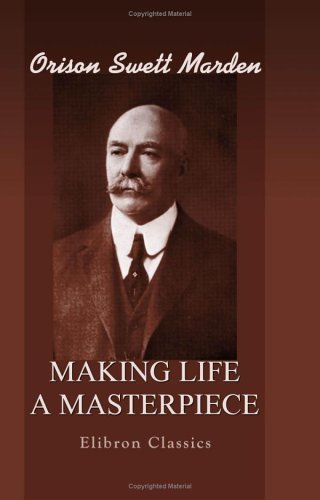 Making Life a Masterpiece by Orison Swett Marden | Goodreads