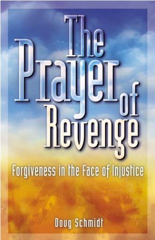 The Prayer of Revenge: Forgiveness in the Face of Injustice by Doug ...