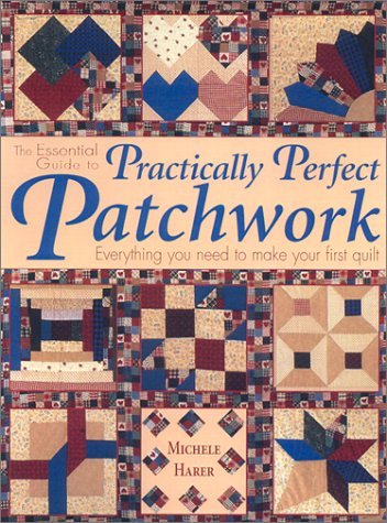 The Essential Guide to Practically Perfect Patchwork: Everything You Need to Know to Make Your ...