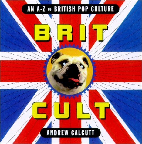 Brit Cult : An A-Z of British Pop Culture by Andrew Calcutt | Goodreads