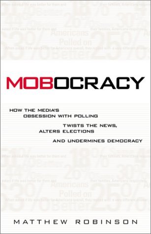 Mobocracy: How the Media's Obsession with Polling Twists the News ...