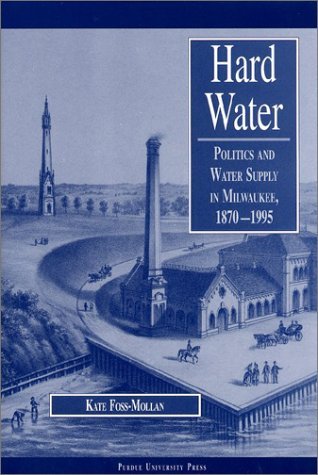 Hard Water: Politics and Water Supply in Milwaukee, 1870-1995 by Kate ...
