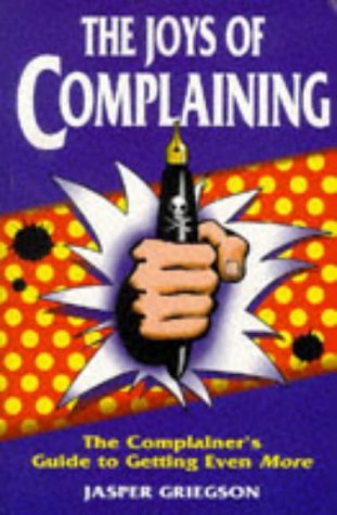 The Joys of Complaining: The Complainer's Guide to Getting Even More by ...