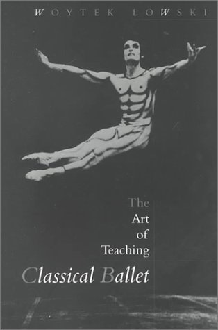 The Art of Teaching Classical Ballet by Woytek Lowski | Goodreads