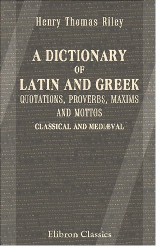 A Dictionary of Latin and Greek Quotations, Proverbs, Maxims and Mottos ...
