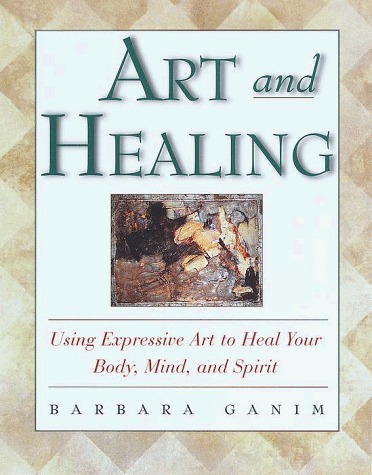 Art and Healing: Using Expressive Art to Heal Your Body, Mind, and ...