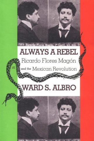 Always a Rebel: Ricardo Flores Magón and the Mexican Revolution by Ward ...