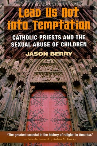 Lead Us Not into Temptation: Catholic Priests and the Sexual Abuse of ...
