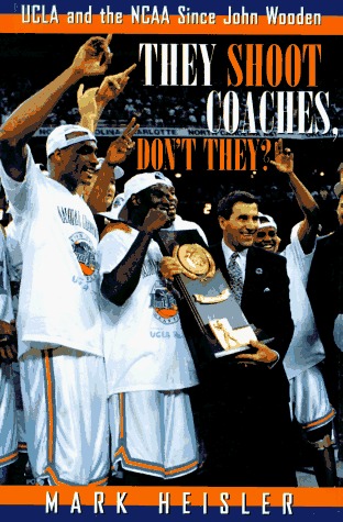 They Shoot Coaches, Don't They?: UCLA and the Ncaa Since John Wooden by ...