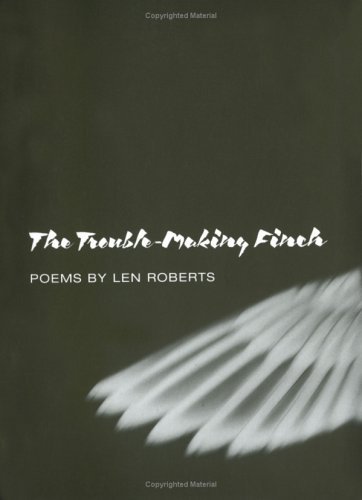 The Trouble-Making Finch: POEMS by Len Roberts | Goodreads