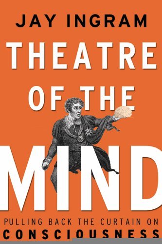 Theatre of the Mind: Raising the Curtain on Consciousness by Jay Ingram ...