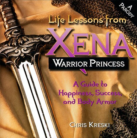 Life Lessons from Xena, Warrior Princess: A Guide to Happiness, Success ...