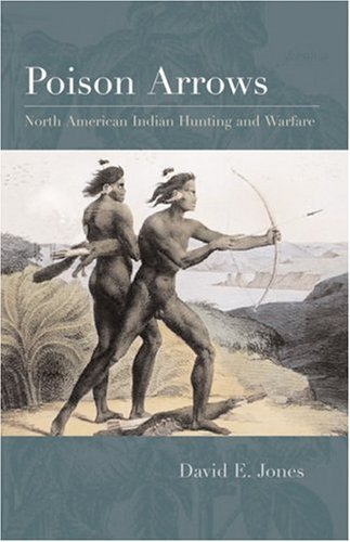 Poison Arrows: North American Indian Hunting and Warfare by David E ...