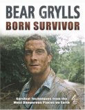 Born Survivor: Survival Techniques From The Most Dangerous Places On ...
