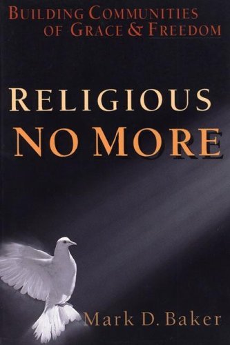 Religious No More: Building Communities of Grace and Freedom by Mark D. Baker | Goodreads