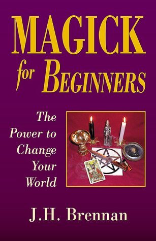 Magick for Beginners: The Power to Change Your World by J.H. Brennan ...