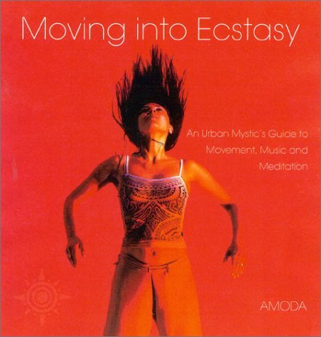 Moving Into Ecstasy: An Urban Mystic's Guide to Movement, Music, and ...