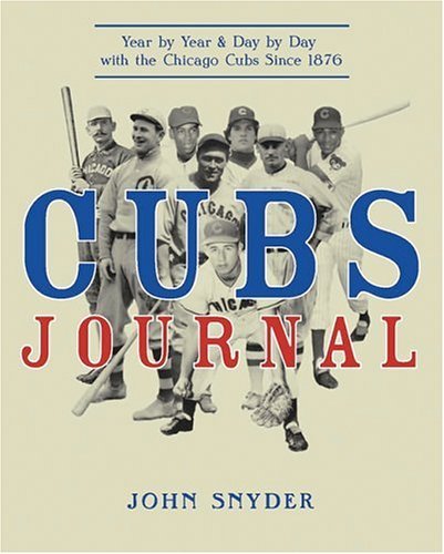 Cubs Journal: Year by Year and Day by Day with the Chicago Cubs Since 1876 by John Snyder ...