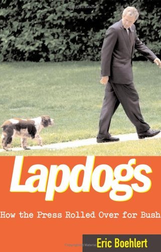 Lapdogs: How the Press Rolled Over for Bush by Eric Boehlert | Goodreads
