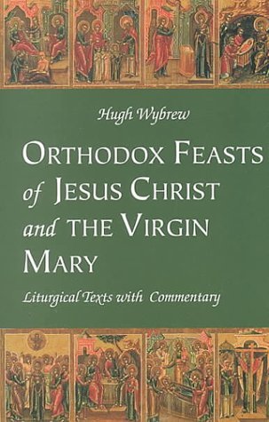 Orthodox Feasts of Jesus Christ & the Virgin Mary: Liturgical Texts ...