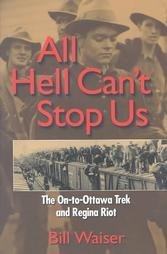 All Hell Can't Stop Us: The On-to-Ottawa Trek and Regina Riot by Bill ...