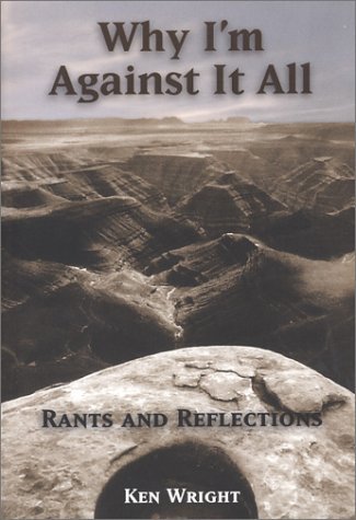 Why I'm Against It All: Rants and Reflections by Ken Wright | Goodreads