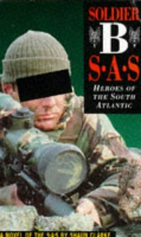 Soldier B: SAS - Heroes of the South Atlantic by Shaun Clarke | Goodreads