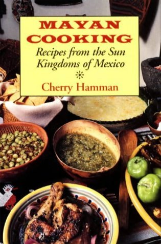 Mayan Cooking: Recipes from the Sun Kingdoms of Mexico by Cherry Hamman ...