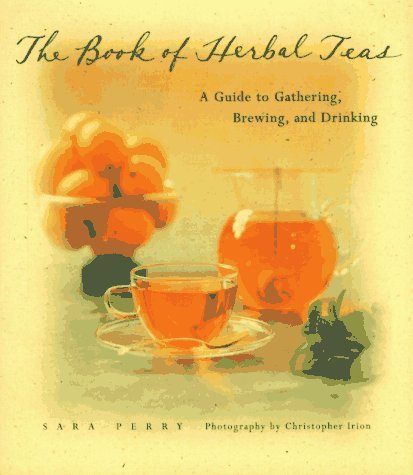 The Book of Herbal Teas: A Guide to Gathering, Brewing, and Drinking by ...
