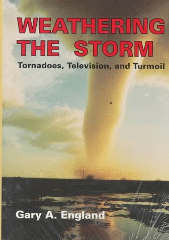 Weathering the Storm: Tornadoes, Television, and Turmoil by Gary A ...