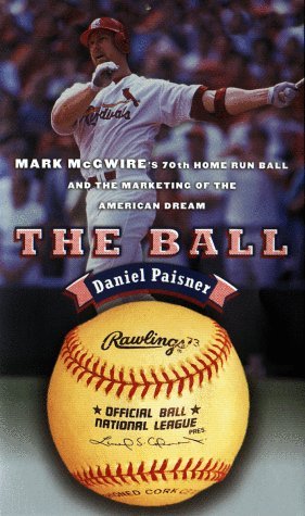 The Ball: Mark McGwire's Home Run Ball and the Marketing of the ...