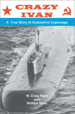 Crazy Ivan: A True Story of Submarine Espionage by W. Craig Reed ...