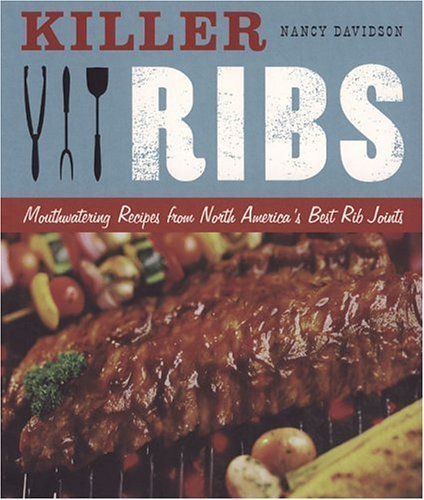Killer Ribs: Mouthwatering Recipes from North America's Best Rib Joints ...