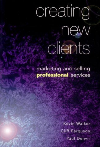 Creating New Clients: Marketing and Selling Professional Services by ...