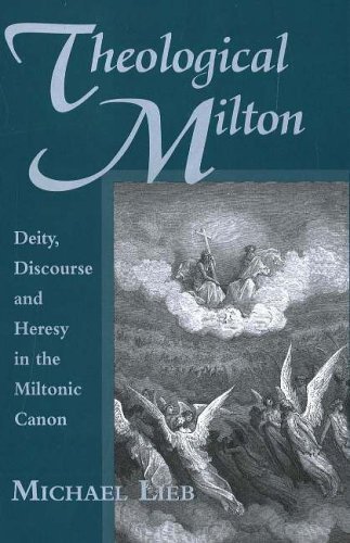 Theological Milton: Deity, Discourse and Heresy in the Miltonic Canon ...