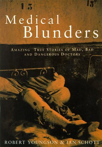 Medical Blunders: Amazing True Stories of Mad, Bad, and Dangerous ...