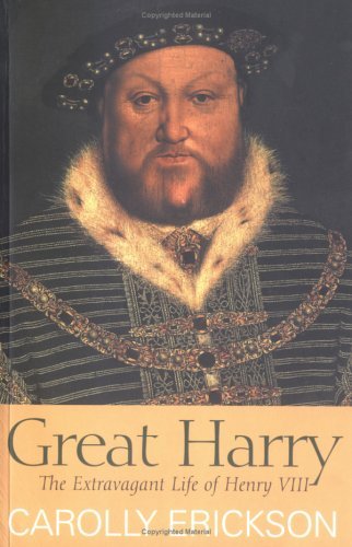 Great Harry: The Extravagant Life of Henry VIII by Carolly Erickson ...