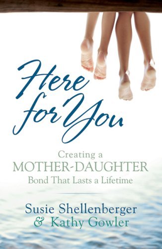 Here for You: Creating a Mother-Daughter Bond That Lasts a Lifetime by Susie Shellenberger ...