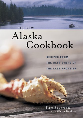 The New Alaska Cookbook: Recipes from the Last Frontier's Best Chefs by ...