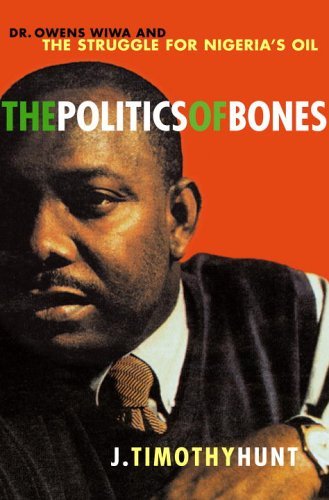 The Politics of Bones: Dr. Owens Wiwa And The Struggle For Nigeria's Oil by J. Timothy Hunt ...