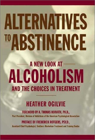 Alternatives to Abstinence: A New Look at Alcoholism and the Choices in ...