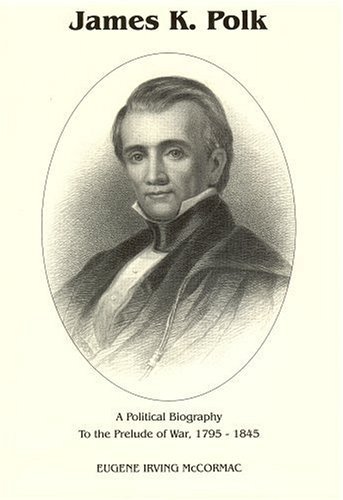 James K. Polk: A Political Biography to the Prelude to War 1795-1845 by ...