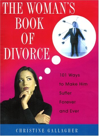 The Woman's Book of Divorce: 101 Ways to Make Him Suffer Forever and ...